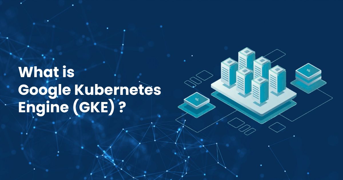 What is Google Kubernetes Engine (GKE)?: Complete Guide