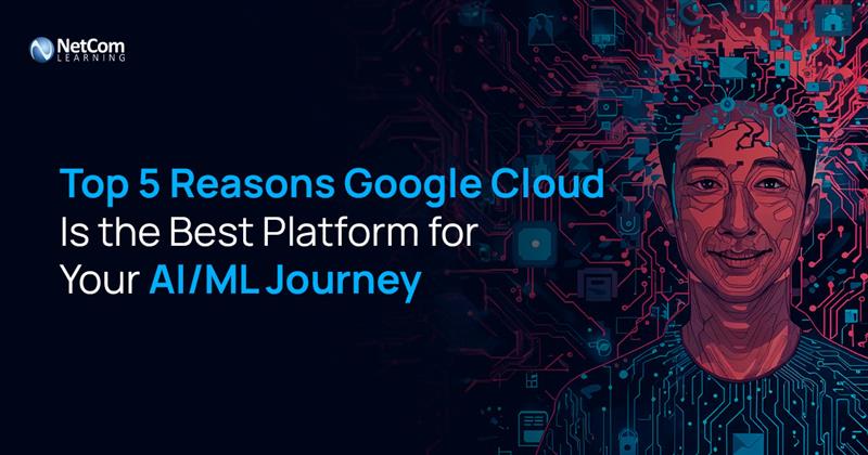 Top 5 Reasons Google Cloud Is the Best Platform for Your AI/ML Journey