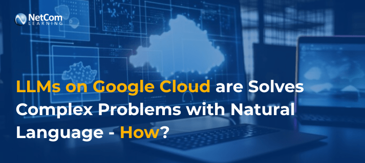 How LLMs on Google Cloud Solve Complex Problems with Natural Language?