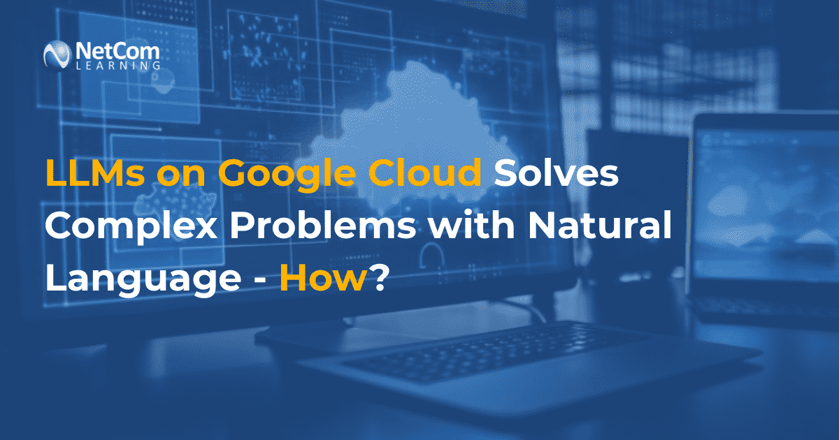 How LLMs on Google Cloud Solve Complex Problems with Natural Language?